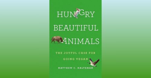 Hungry Beautiful Animals: The Joyful Case for Going Vegan By Matt Halteman