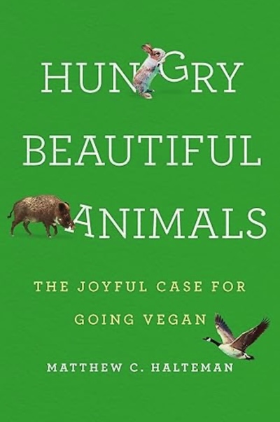 Hungry Beautiful Animals: The Joyful Case for Going Vegan By Matt Halteman